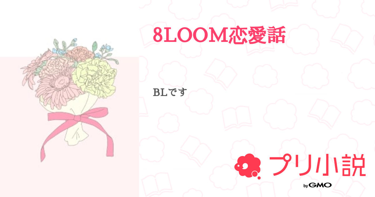 第2話：8LOOM恋愛Part3〜（8LOOM恋愛話）｜無料スマホ夢小説ならプリ小説 byGMO